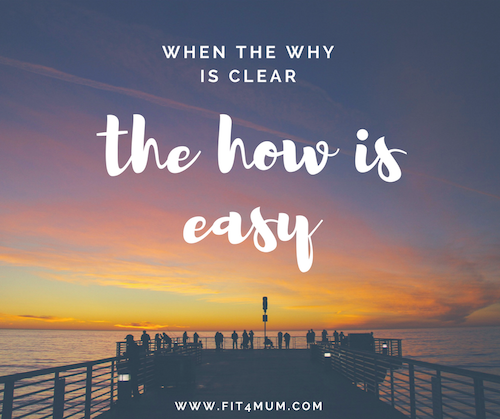 When the Why is Clear, The How is Easy - Fit4Mum